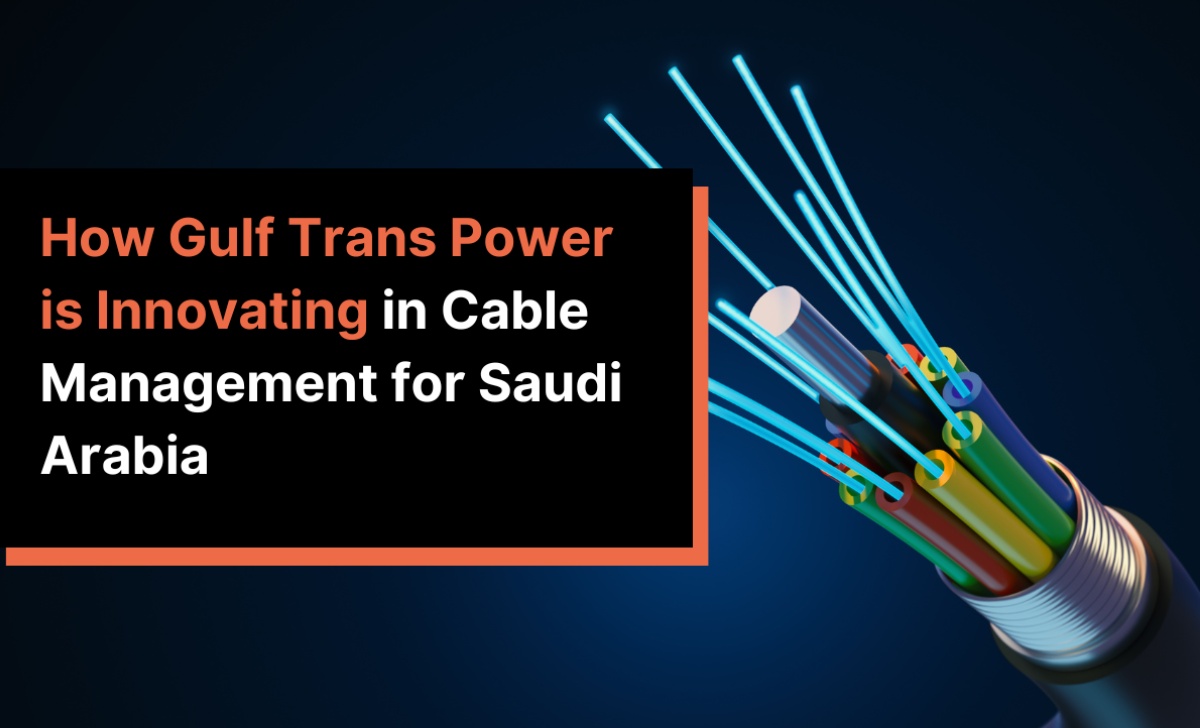 How Gulf Trans Power is Innovating in Cable Management for Saudi Arabia?